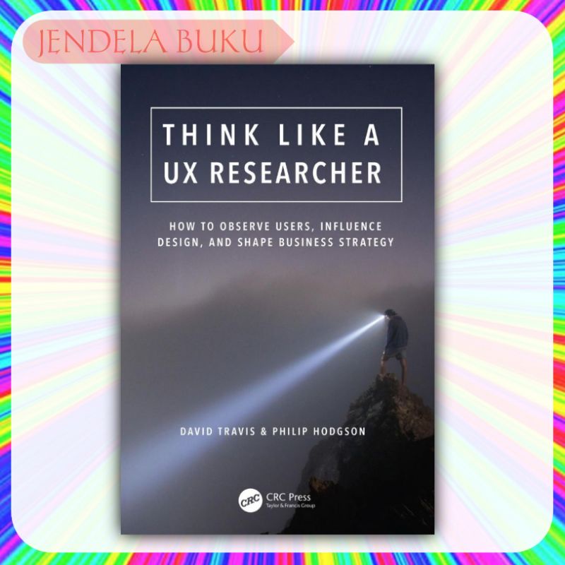 Jual Think Like a UX Researcher: How to Observe Users, Influence Design ...