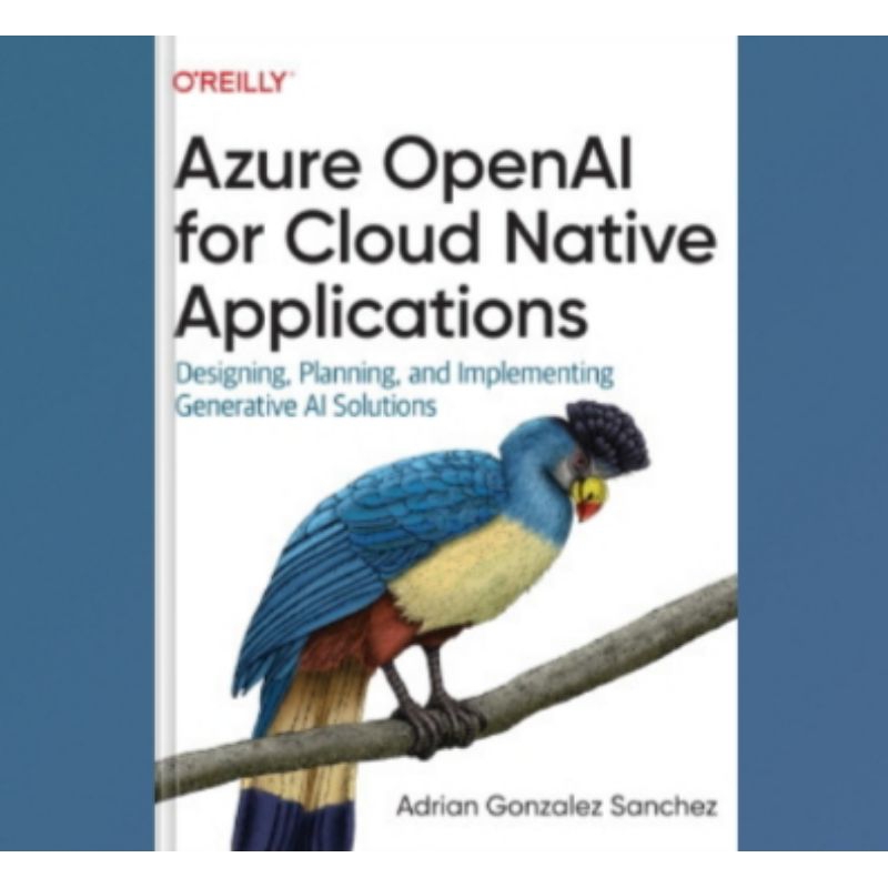 Jual Buku Azure OpenAI for Cloud Native Applications: Designing, Planning, and Implementing ...